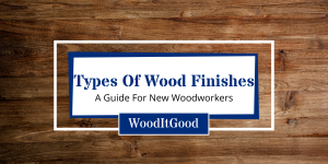 Types of Wood Finishes [A Guide for New Woodworkers] - Wood It Good