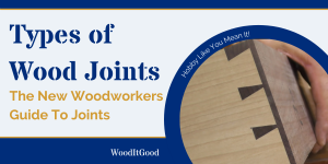 Different Types of Wood Joints and Their Uses - Wood It Good